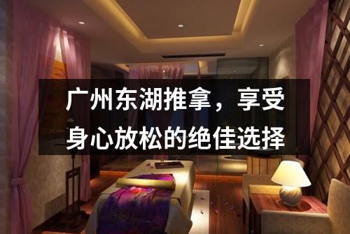 广州东湖推拿,享受身心放松的绝佳选择 广州按摩网